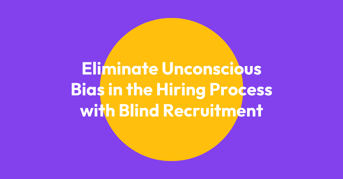Eliminate Unconscious Bias in the Hiring Process with Blind Recruitment
